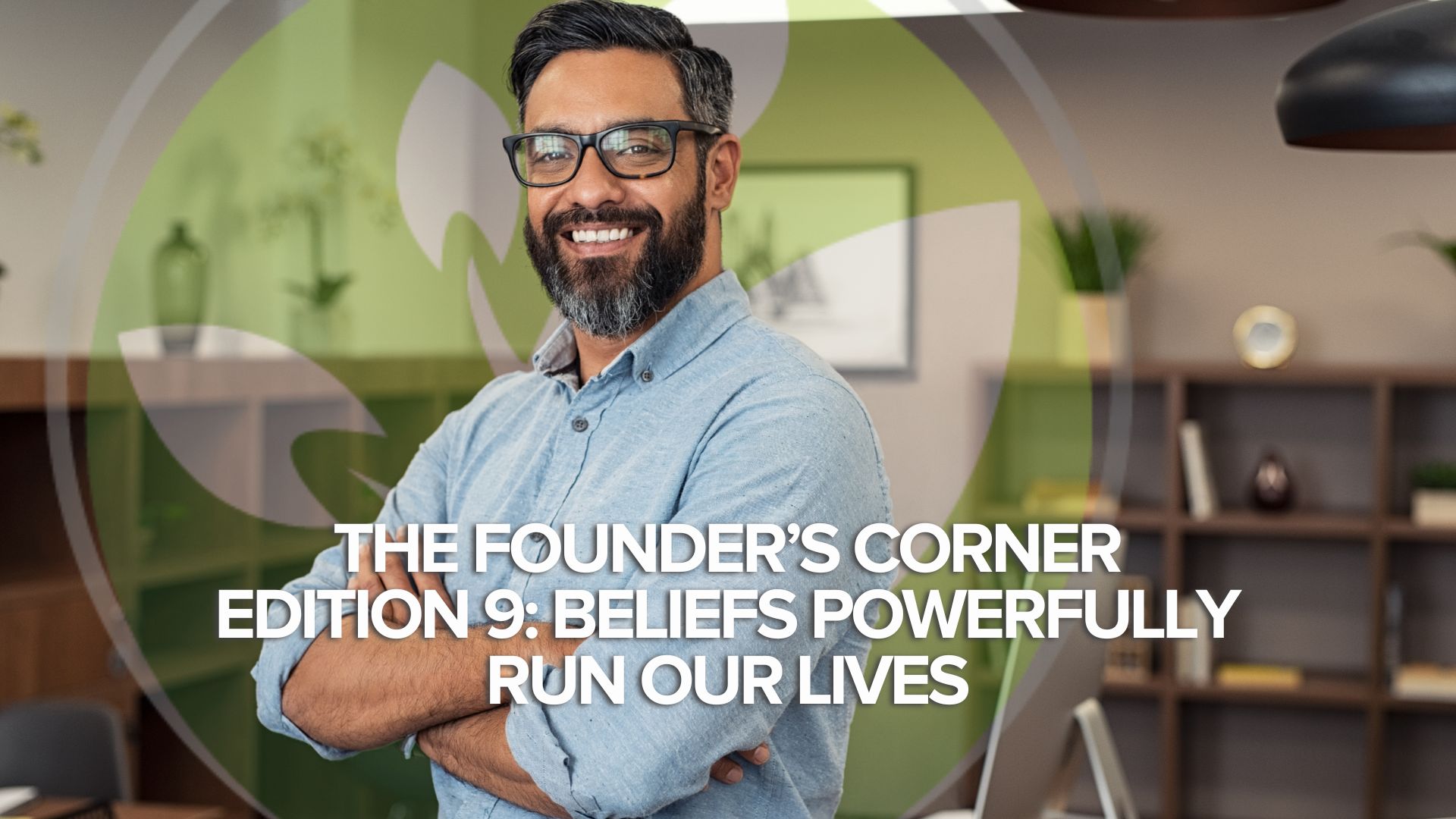 The Founder’s Corner Edition 9: Beliefs Powerfully Run Our Lives ...